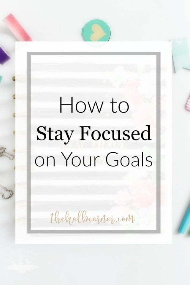 How to Stay Focused on Your Goals - Domestically Creative